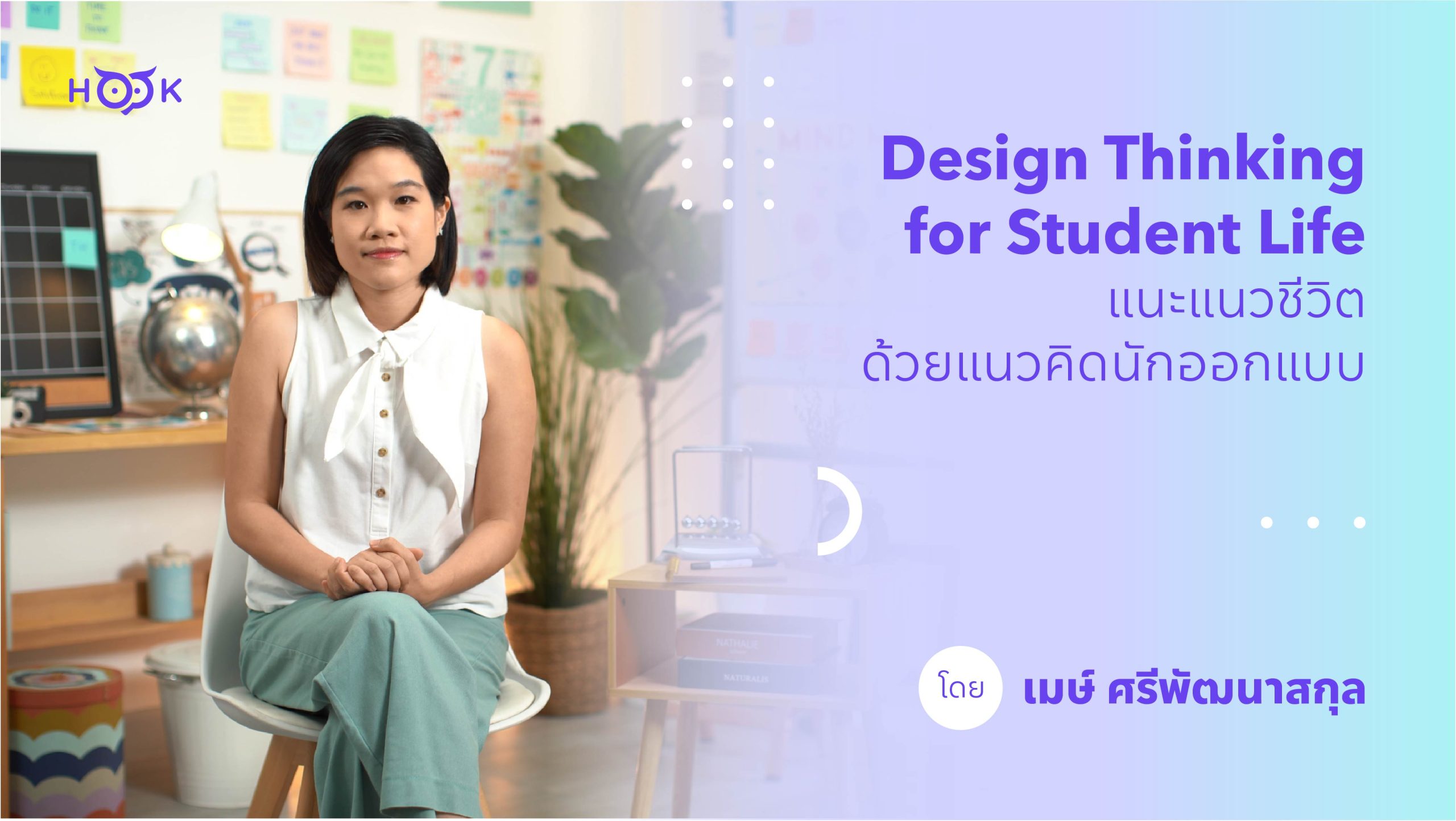 Design Thinking for Student Life | แนะแนวชีวิตด้วยแนวคิดนักออกแบบ - HOOK Learning